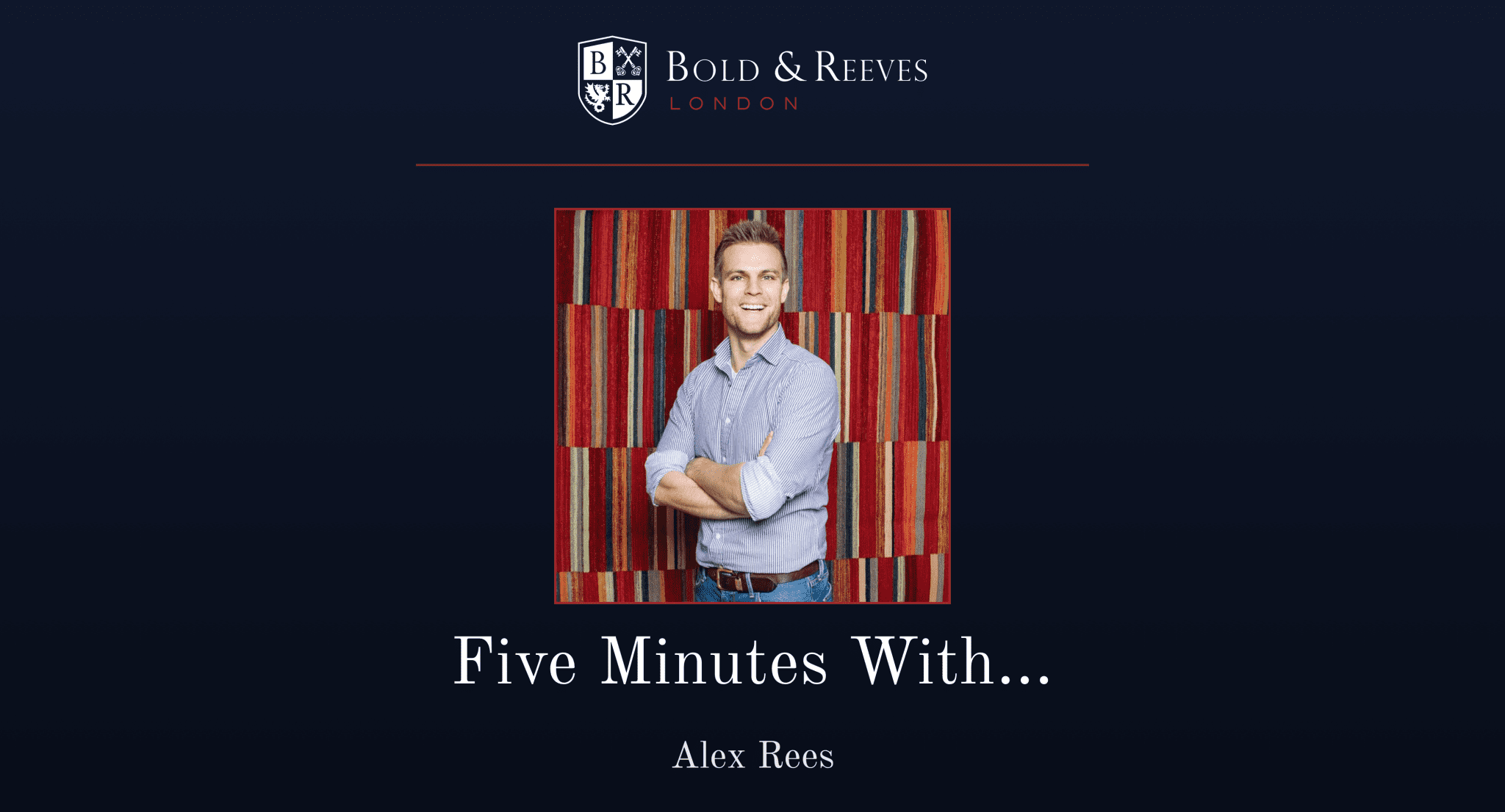 Five Minutes With Alex Rees - Bold & Reeves Ltd.